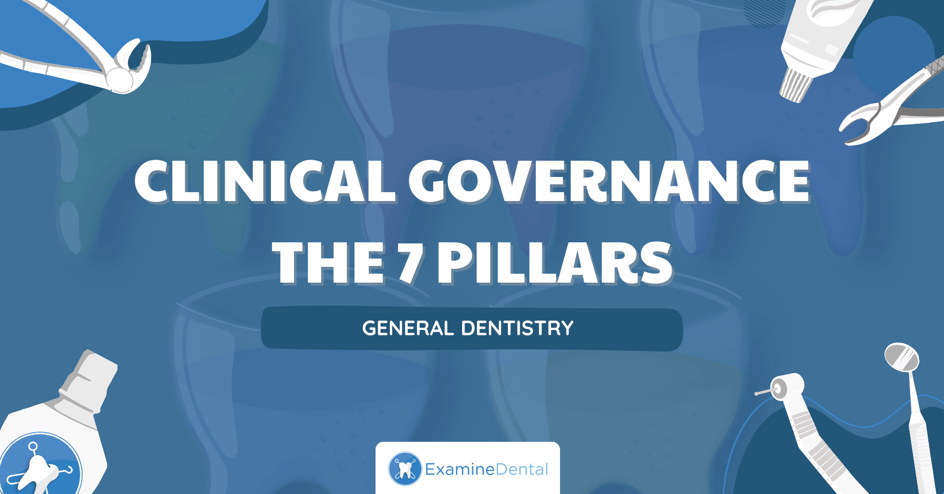 Clinical Governance - The 7 Pillars - ExamineDental Clinical Governance - The 7 Pillars - ExamineDental